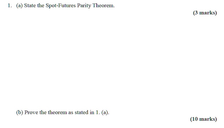 1. (a) State the Spot-Futures Parity Theorem. (3 marks) (b) Prove the ...