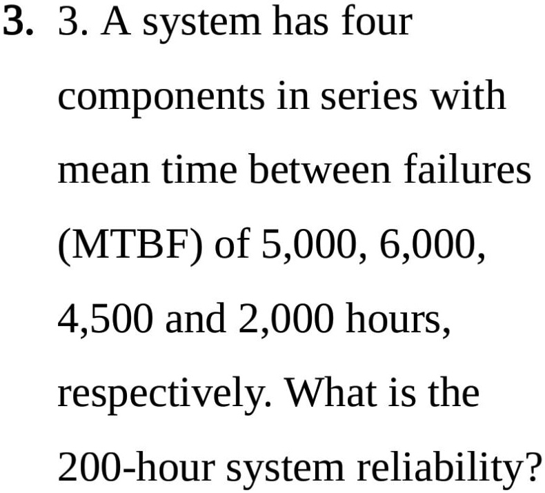 3.3. A system has four components in series with mean time between failures (MTBF) of 5,000 ...
