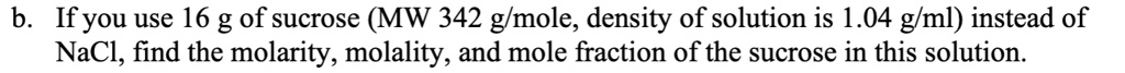 SOLVED: b. If you use 16 g of sucrose (MW 342 g/mole, density of ...