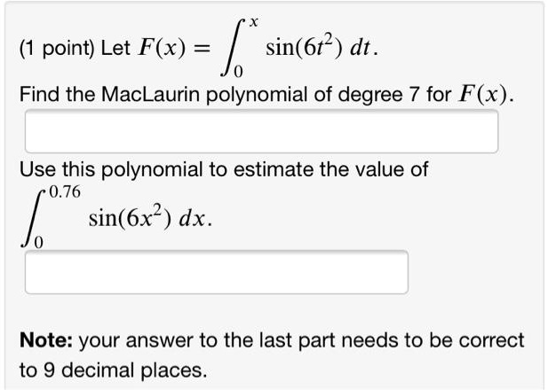 SOLVED: point) Let F(x) = J sin(6t2 ) dt . Find the MacLaurin polynomial of degree 7 for F(x ...