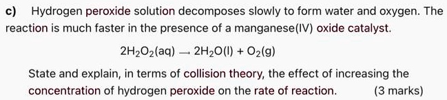 c) Hydrogen peroxide solution decomposes slowly to form water and ...