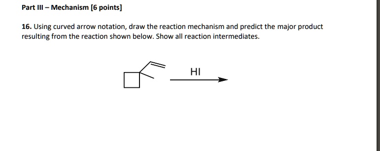 SOLVED: Part III Mechanism [6 points] 16. Using curved arrow notation; draw the reaction ...