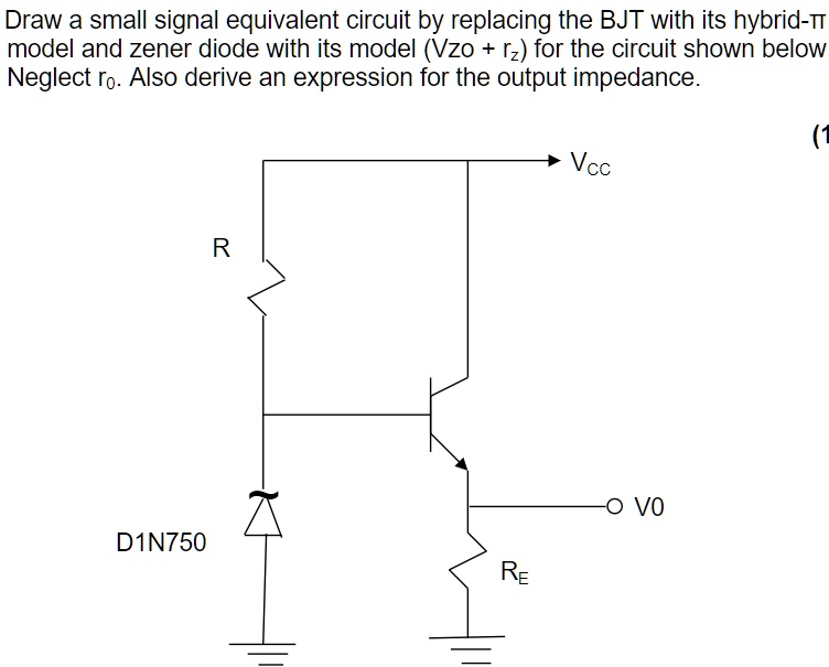 draw a small signal equivalent circuit by replacing the bjt with its hybrid t model and zener ...