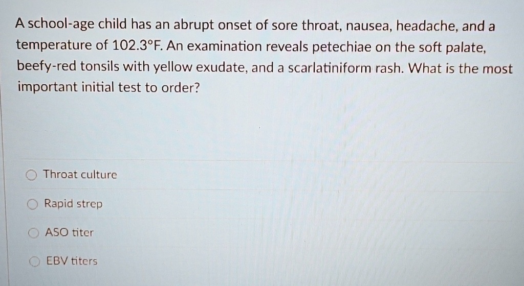 a school age child has an abrupt onset of sore throat nausea headache ...