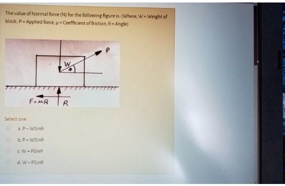 The value of the normal force (N) for the following figure is: Where: W ...