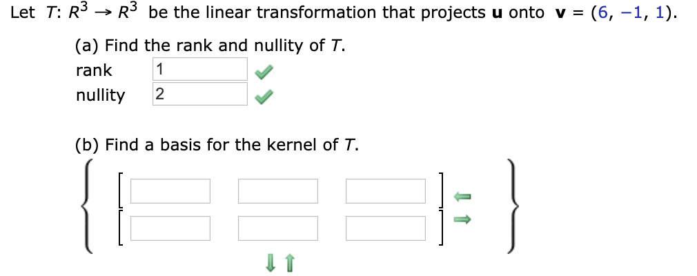SOLVED: Let T: R3 3 R3 be the linear transformation that projects u onto V = (6, -1, 1) (a) Find ...