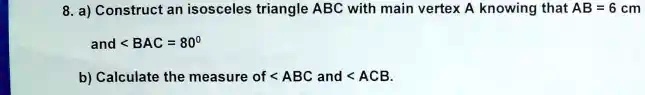 SOLVED: 8. a) Construct an isosceles triangle ABC with main vertex knowing that AB = 6 cm and