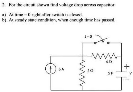 2. For the circuit shown find voltage drop across capacitor a) At time = 0 right after switch is ...