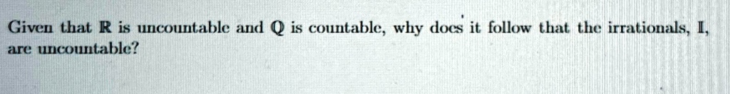 SOLVED:Civen that R is Uncountable and @ is couutable, why docs it ...