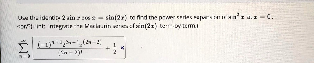 Use the identity 2sin x cos x = sin(2x) to find the power series ...