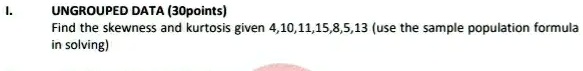 SOLVED: UNGROUPED DATA (30 points) Find the skewness and kurtosis given 4, 10, 11, 15, 8, 5, 13 ...