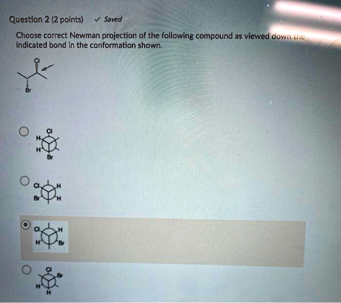 SOLVED: Question 2 (2 points) Saved Choose correct Newman projection of the following compound ...