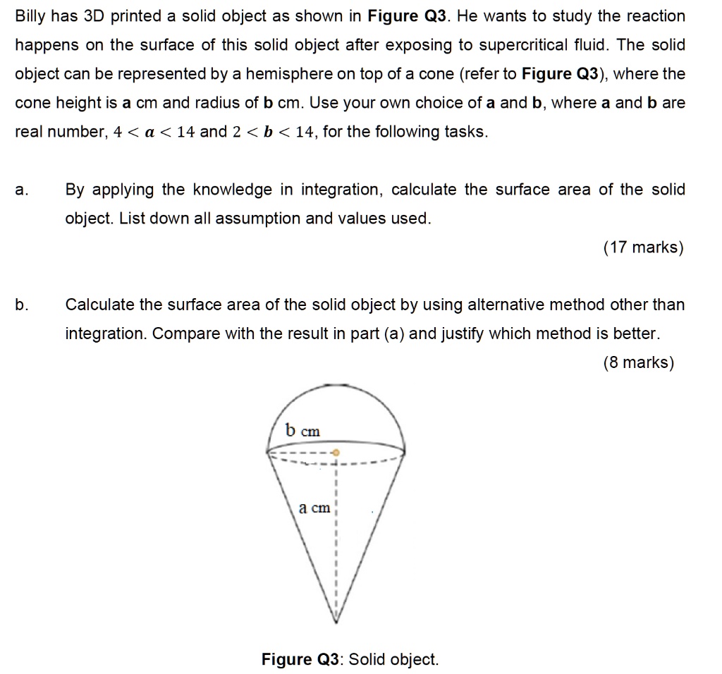 SOLVED: Billy has 3D printed a solid object as shown in Figure Q3. He ...