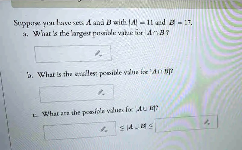 Suppose you have sets A and B with |A| = 11 and |B| = 17. a. What is the largest possible value ...