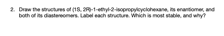 2. Draw the structures of (1S, 2R)-1-ethyl-2-isopropylcyclohexane, its ...