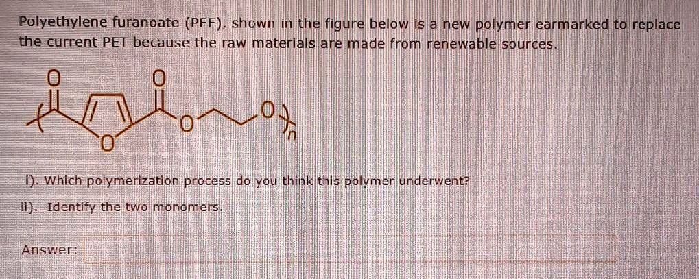 Polyethylene furanoate (PEF), shown in the figure below is a new ...