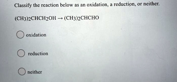 SOLVED: Classify the reaction below as an oxidation, reduction, or ...