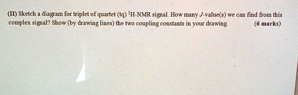 SOLVED: Sketch a diagram for a triplet or quartet (tq) 'H-NMR signal ...