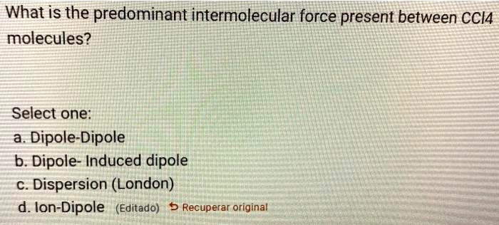 Solved What Is The Predominant Intermolecular Force Present Between