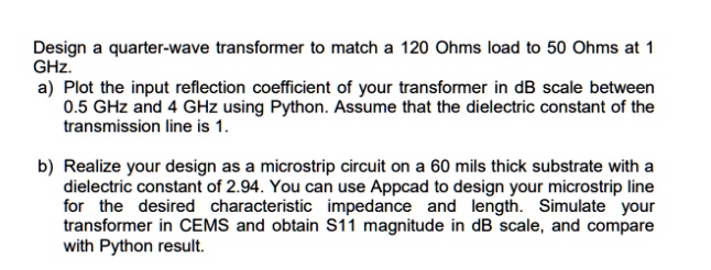 SOLVED: Design a quarter-wave transformer to match a 120 Ohms load to 50 Ohms at 1 GHz. a Plot ...