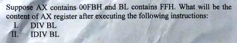 Suppose AX contains 00FBH and BL contains FFH. What will be the content ...
