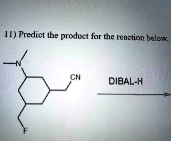 11) Predict the product for the reaction below. -N CN DIBAL-H F