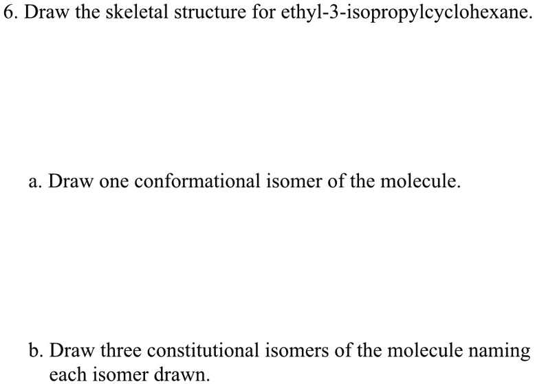 6. Draw the skeletal structure for ethyl-3-isopropylcyclohexane. a ...