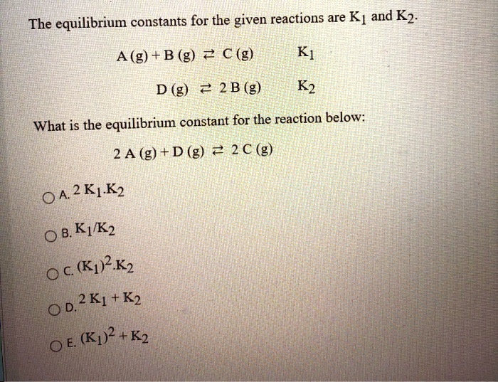 SOLVED: The equilibrium constants for the given reactions are K] and Kz A(g) + B (g) 2 € (g) K ...