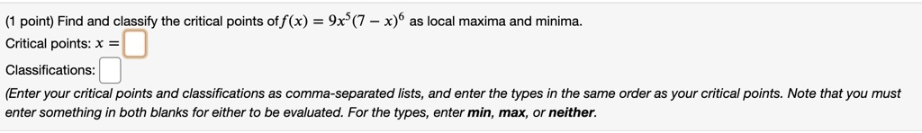 SOLVED: Find and classify the critical points of f(x) = 9x^5(7 - x^6) as local maxima and minima ...