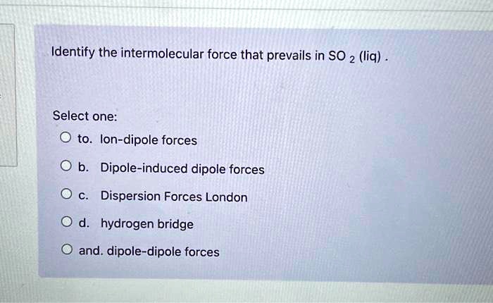 SOLVED: Identify the intermolecular force that prevails in SO 2 (liq ...