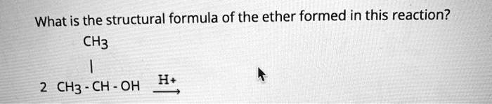 SOLVED: What is the structural formula of the ether formed in this reaction? CH3 2 CH3 - CH- OH Ht