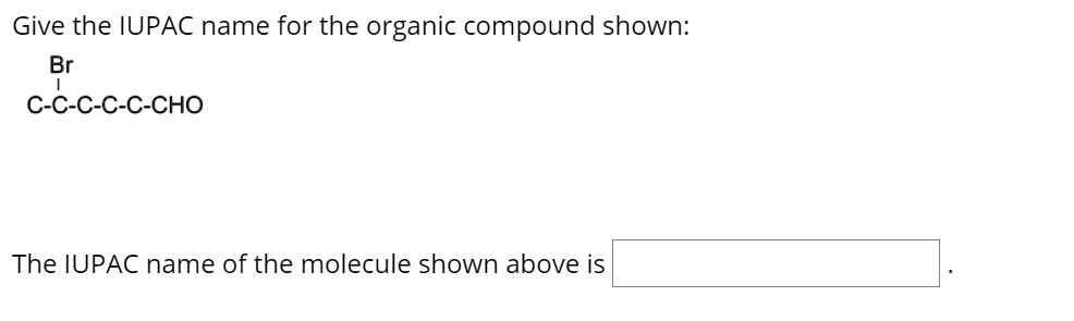 SOLVED: Give the IUPAC name for the organic compound shown: Br C-C-C-C-C-CHO The IUPAC name of ...