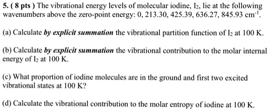 5. (8 pts) The vibrational energy levels of molecular iodine, I2, lie at the following ...