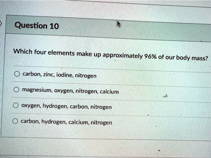 SOLVED: Question 10 Which four elements make up approximately 96% of our body mass? carbon; zinc ...