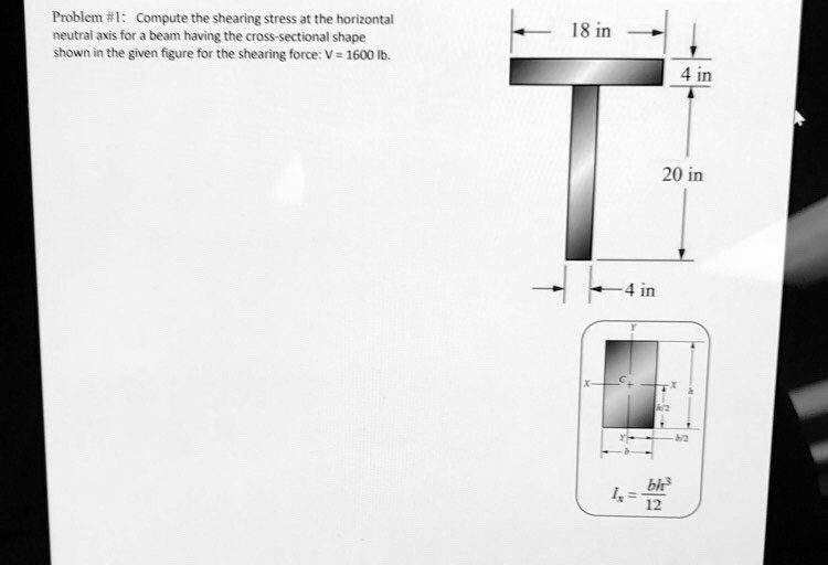 Problem #1: Compute the shearing stress at the horizontal neutural axis for a beam having the ...