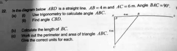 22. In the diagram below ABD is a straight line. AB = 4 m and AC = 6 m. Angle BAC =90°. (a) (i ...