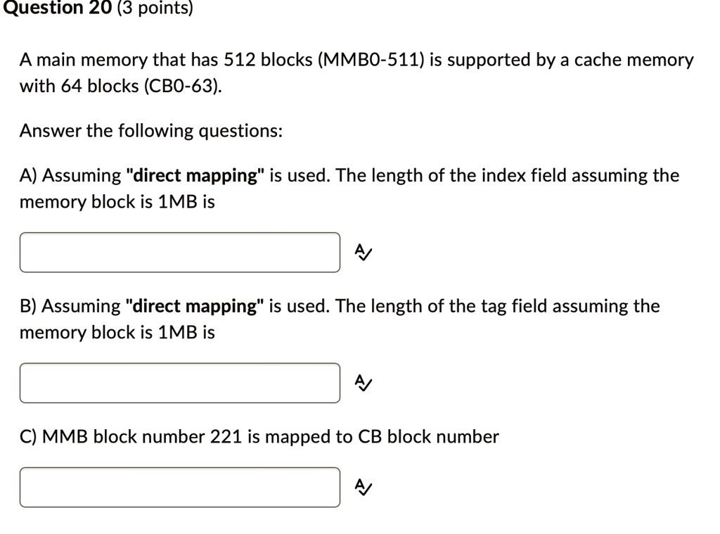 Question 20 (3 points) A main memory that has 512 blocks (MMB0-511) is supported by a cache ...