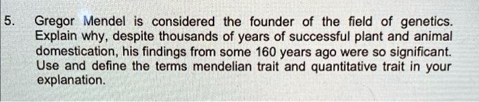 5. Gregor Mendel is considered the founder of the field of genetics ...