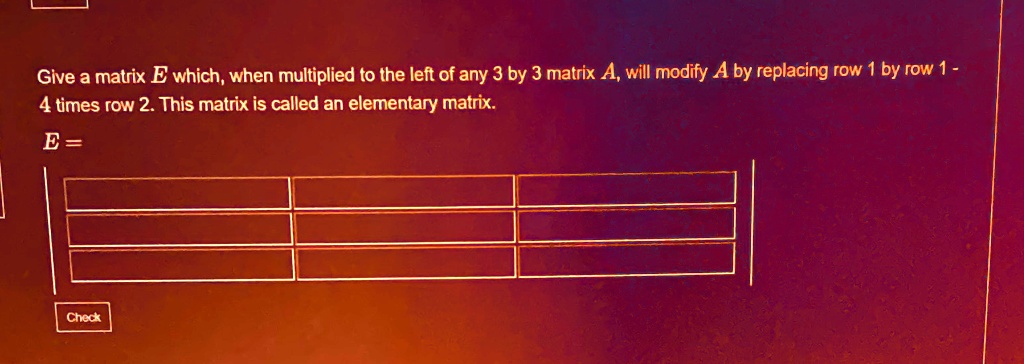SOLVED: 'Give a matrix E which, when multiplied to the left of any 3 by 3 matrix A, will modify ...