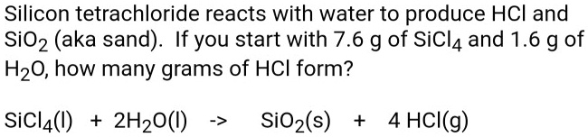 SOLVED: Silicon tetrachloride reacts with water to produce HCl and SiO2 (aka sand). If you start ...