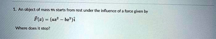 SOLVED: 1.An object of mass m starts from rest under the influence of a force given by Faxbx ...