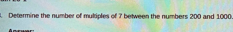 5. Determine the number of multiples of 7 between the numbers 200 and 1000