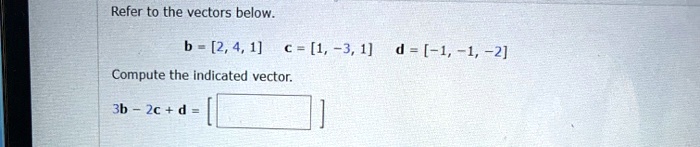 Refer to the vectors below. b = [2, 4, 1] c = [1, -3, 1] d = [-1, -1 ...