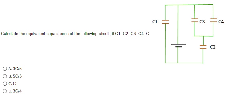 Calculate the equivalent capacitance of the following circuit, if C1=C2=C3=C4=C ? ?. 3C/5 ...
