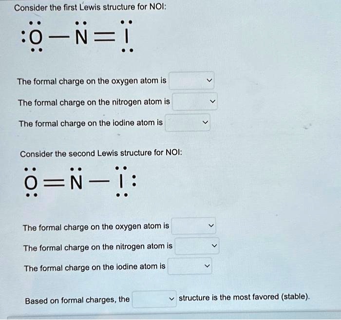 Consider the first Lewis structure for NOI: .. O?N=I: The formal charge on the oxygen atom is ...