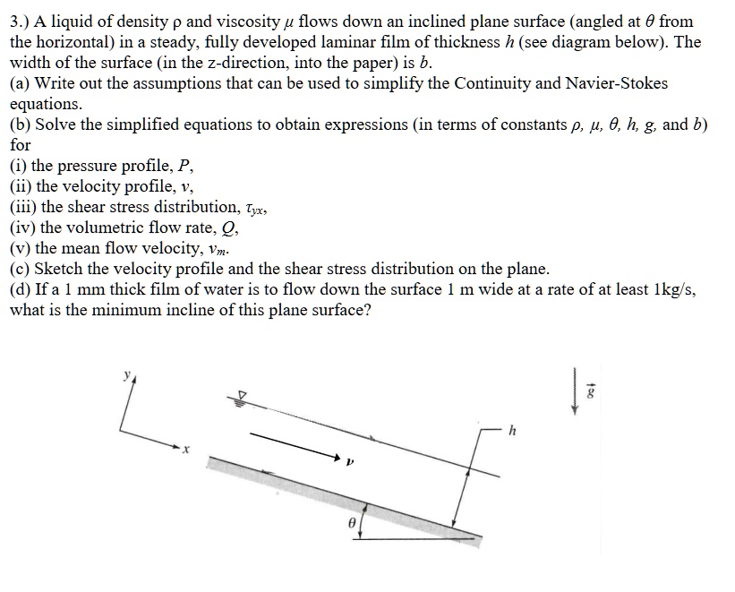 this is a fluid mechanics question 3a liquid of density p and viscosity flows down an inclined ...