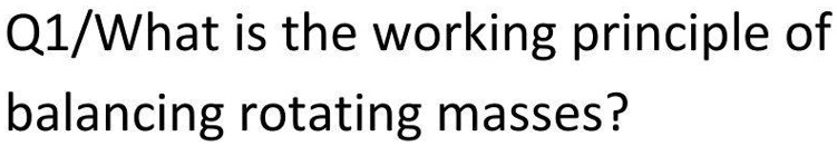 SOLVED: Q1/What is the working principle of balancing rotating masses?