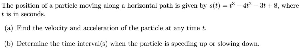 SOLVED: The position of a particle moving along a horizontal path is given by s(t) = t3 - 4t2 ...