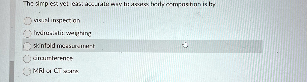 the simplest yet least accurate way to assess body composition is by ...