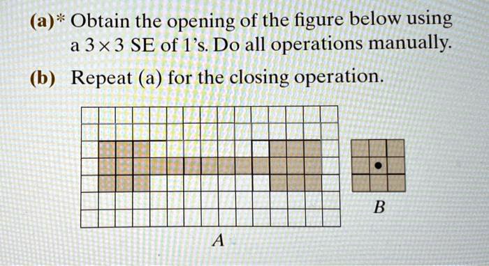 SOLVED: (a)* Obtain the opening of the figure below using a 3X 3 SE of ...